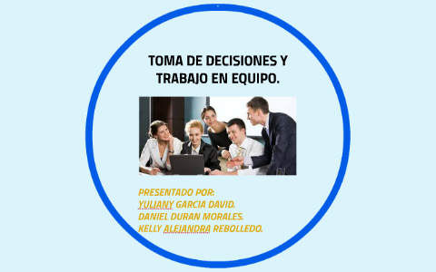 TOMA DE DECISIONES Y EQUIPO DE TRABAJO. by on Prezi