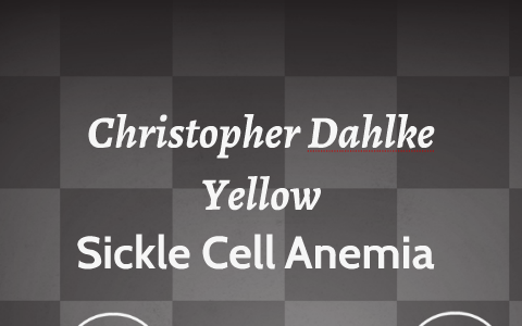 Christopher Dahlke Yellow Sickle Cell Anemia by chris dahlke on Prezi