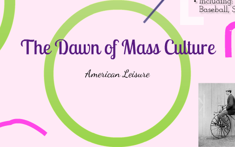 The Dawn of Mass Culture by Jenna Heinaman on Prezi