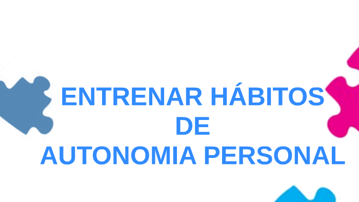 ENTRENAR HABITOS DE AUTONOMIA PERSONAL by catalina armenteros on Prezi