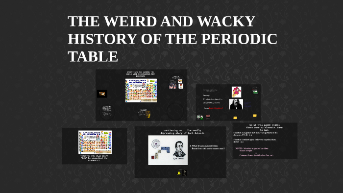 THE WEIRD AND WACKY HISTORY OF THE PERIODIC TABLE by Chris Ward on Prezi