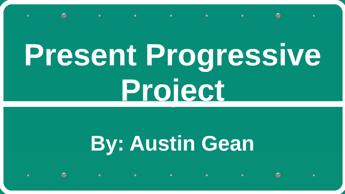 Present Progressive Project by Austin Gean on Prezi