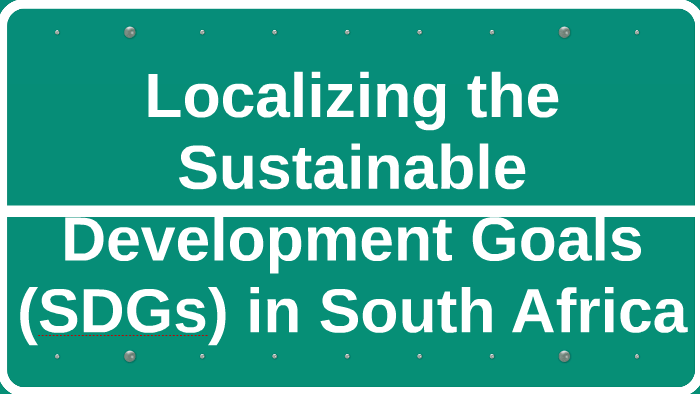 Localizing the SDGs in South Africa by Lindiwe Dhlamini on Prezi