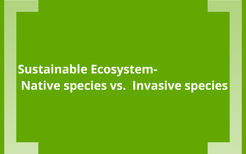 Sustainable ecosystems- Native species vs. invasive species by dalvir ...