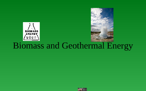 Biomass and Geothermal Energy by Alex Ownbey on Prezi