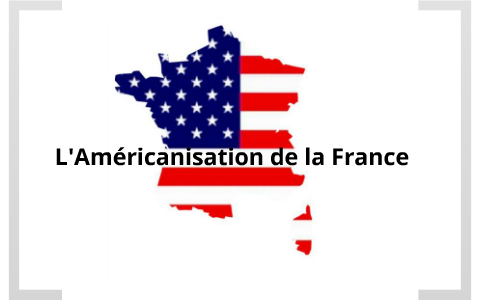 L'Américanisation de la France by Adam Porter on Prezi