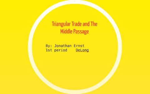 Triangular Trade and The Middle Passage by Jonathan Ernst on Prezi