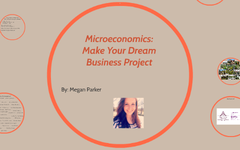 Microeconomics: Make Your Dream Business Project by Megan Parker on Prezi