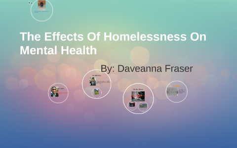 The Effects Of Homelessness On Mental Health by Daveanna Fraser on Prezi