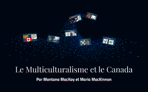 Le Multiculturalisme et le Canada by Maria Mackinnon on Prezi