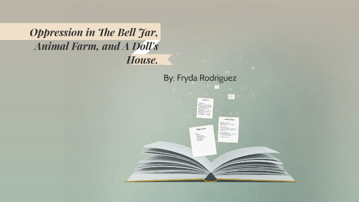 Oppression in The Bell Jar, Animal Farm, and A Doll's House. by Fryda ...