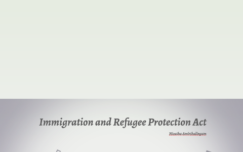 Immigration and Refugee Protection Act by Nivatha Amirthalingam on Prezi