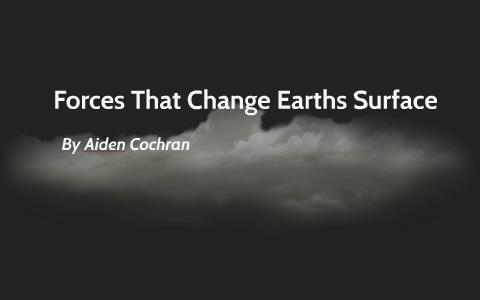 Forces That Change Earths Surface by Aiden Cochran on Prezi