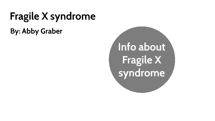Fragile X Syndrome Presentation by Abigail Graber on Prezi
