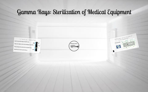 Gamma Rays: Sterilization of Medical Equipment by Simi Paul on Prezi