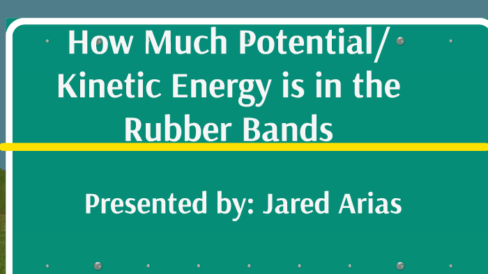 How Much Potential/Kinetic Energy is in the Rubber Bands by jared Arias ...