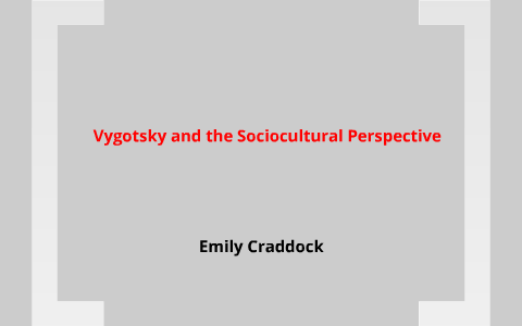 Vygotsky and the Sociocultural Perspective by Emily Craddock