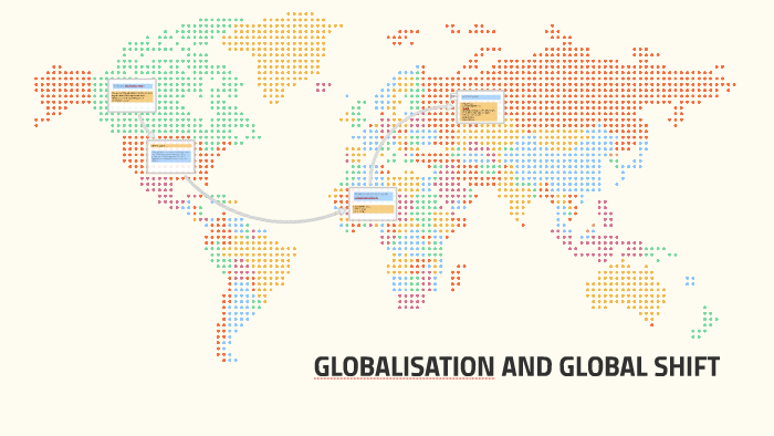 GLOBALISATION AND GLOBAL SHIFT by Bianca Madrigal on Prezi