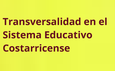 Transversalidad en el Sistema Educativo Costarricense by Ivan Retana on Prezi
