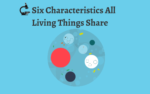 Six Characteristics All Living Things Share by derek neuroth on Prezi