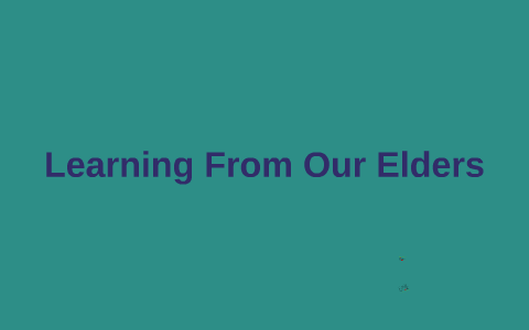 Learning From Our Elders by Brianne Lindgren on Prezi