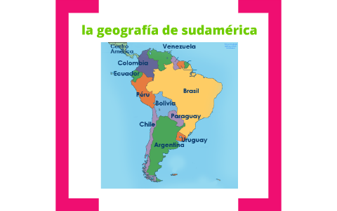 la geografía de sudamérica by Stephanie Brearley on Prezi