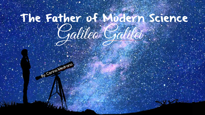 The Father of Modern Science: Galileo Galilei by Carina Medrano on Prezi