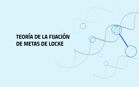 TEORÍA DE LA FIJACIÓN DE METAS DE LOCKE by MariGabi Orellana on Prezi