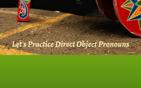 Let's Practice Direct Object Pronouns by Teresita Romero on Prezi