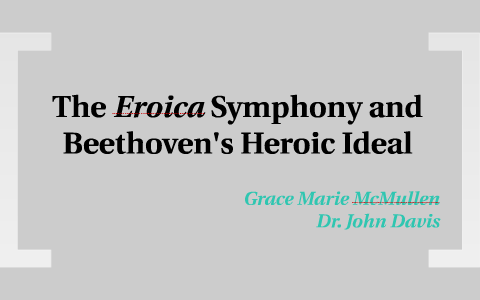 The Eroica Symphony and Beethoven's Heroic Ideal by Grace McMullen on Prezi