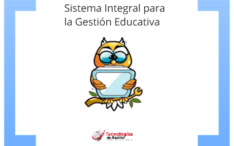 Sistema Integral de Gestión Educativa (SIGE). by Mauricio Fajardo on Prezi