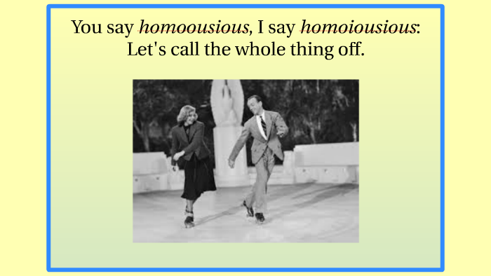 You say homoousious, I say homoiousious; let's call the whol by David ...