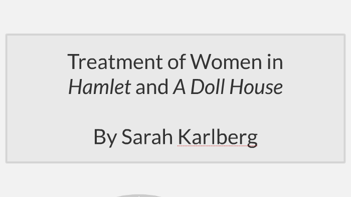 Treatment of Women in Hamlet and A Doll House by Sarah Karlberg on Prezi