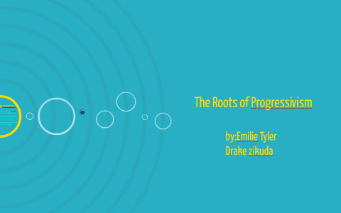 the roots of progressivism by emilie tyler on Prezi