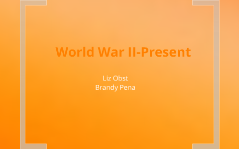 World War II-Present by Brandy Pena on Prezi