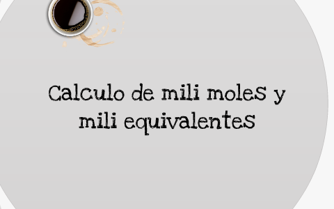 Calculo de mili moles y mili ekivalentes by Jakëlinë Smc on Prezi