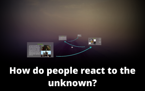 How do people react to the unknown? by Hannah Ficker on Prezi