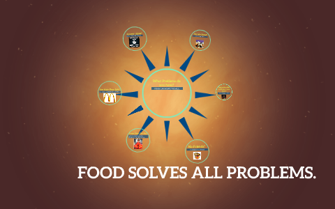 FOOD SOLVES ALL PROBLEMS. by Devin Rudd on Prezi