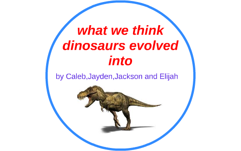 what we think dinosaurs evolved into by rl dinosaurs jcje on Prezi
