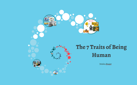 The 7 Traits of Being Human by Jessica Brajer on Prezi