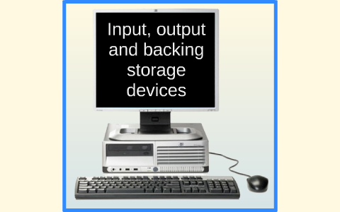 Input, output and backing storage devices by David Turner on Prezi