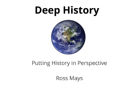 Deep History: Putting History in Perspective by Ross Mays on Prezi