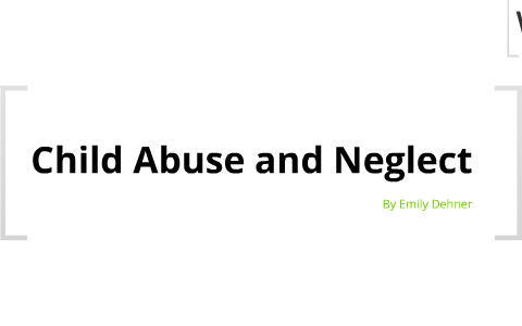 Child Abuse and Neglect by Emily Dehner on Prezi