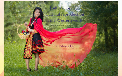Cultural loss V.s. Cultural reproduction by Pahoua Lee on Prezi