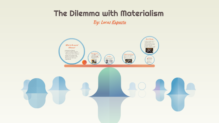 The Dilemma with Materialism by Lucas Kapusta on Prezi