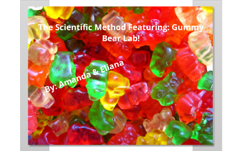 The Scientific Method Featuring:The Gummy Bear Lab By: Amanda & Eliana ...