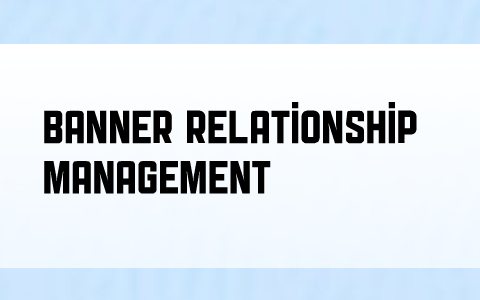 Banner Relationship Management by Bret Naber on Prezi