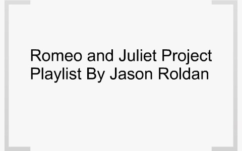 Romeo and Juliet Project: Playlist Slideshow by Jason Roldan on Prezi