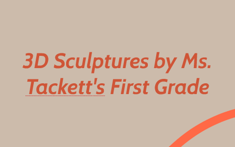3D Sculptures by Ms. Tackett's First Grade by Erica Tackett on Prezi