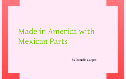 Made in America with Mexican parts by Danielle Cooper on Prezi